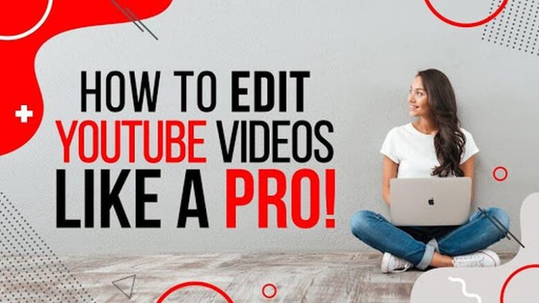 How To Edit YouTube Videos Like a Pro: The Ultimate Guide For YouTubers